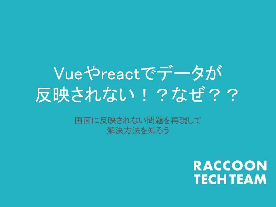 Vueやreactでデータが反映されない！？なぜ？？ 問題を再現して解決方法がわかるようになる | Raccoon Tech Blog [株式会社ラクーンホールディングス 技術戦略部ブログ]